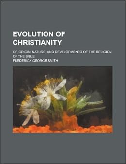 Evolution of Christianity; Of, Origin, Nature, and Developmento of the ...