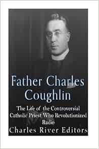 Father Charles Coughlin: The Life of the Controversial Catholic Priest ...