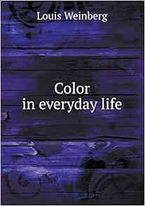 Color in everyday life: Weinberg, Louis: 9785519346313: Amazon.com: Books