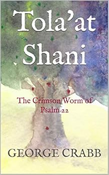 Tola'at Shani: The Crimson Worm of Psalm 22 - Kindle edition by GEORGE ...
