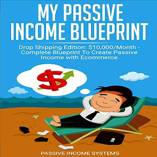 My Passive Income Blueprint: Drop Shipping Edition: Complete Blueprint to Create Passive Income ...