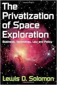 The Privatization of Space Exploration: Business, Technology, Law and ...