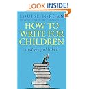 How to Write for Children and Get Published: Louise Jordan ...