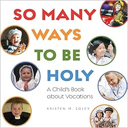 So Many Ways to Be Holy: A Child's Book about Vocations: Soley, Kristen ...