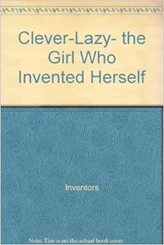 Clever-Lazy- the Girl Who Invented Herself: Amazon.co.uk: Inventors ...