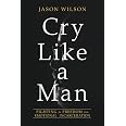 Cry Like a Man: Fighting for Freedom from Emotional Incarceration ...