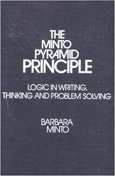 The Minto Pyramid Principle: Logic in Writing, Thinking, & Problem ...