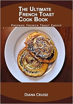 The Ultimate French Toast Cook Book: Prepare French Toast Easily ...