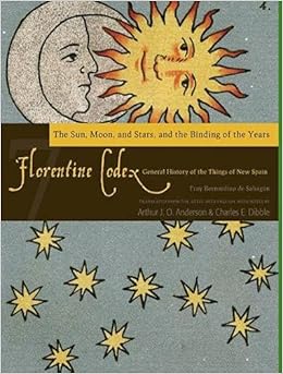 Florentine Codex: Book 7: Book 7: The Sun, the Moon and Stars, and the ...