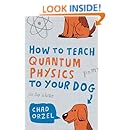 How to Teach Quantum Physics to Your Dog: Orzel, Chad Orzel ...