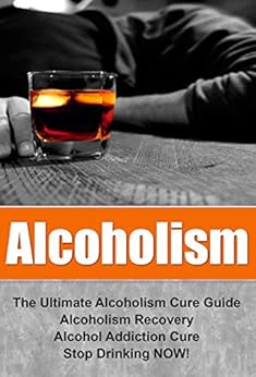 Alcoholism: The Ultimate Alcoholism Cure Guide, Alcoholism Recovery ...