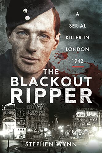 The Blackout Ripper: A Serial Killer in London 1942: Wynn, Stephen ...