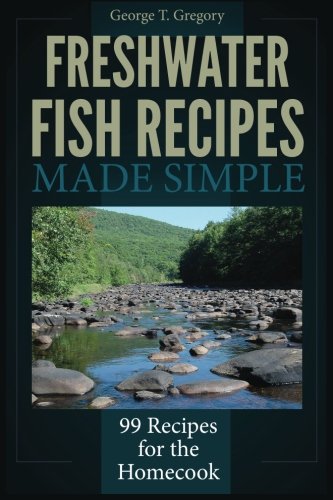 Freshwater Fish Recipes Made Simple: 99 Recipes for the Homecook ...