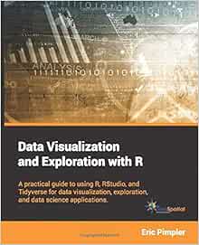 Data Visualization and Exploration with R: A practical guide to using R, RStudio, and Tidyverse ...