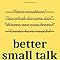 Better Small Talk: Talk to Anyone, Avoid Awkwardness, Generate Deep Conversations, and Make Real ...