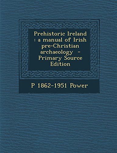 Prehistoric Ireland: a manual of Irish pre-Christian archaeology: Power ...