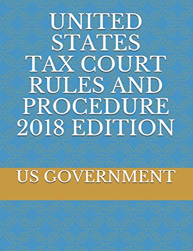 UNITED STATES TAX COURT RULES AND PROCEDURE 2018 EDITION: GOVERNMENT ...
