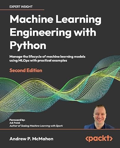 Machine Learning Engineering with Python: Manage the lifecycle of machine learning models using ...