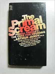 The Primal Scream. Primal Therapy: The Cure for Neurosis: Janov, Arthur ...