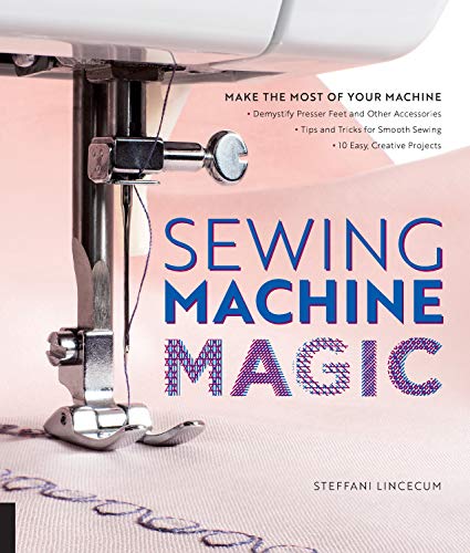 Sewing Machine Magic: Make the Most of Your Machine--Demystify Presser ...