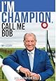 I'm Champion, Call Me Bob: Amazon.co.uk: Bob Champion: 9780995594371: Books