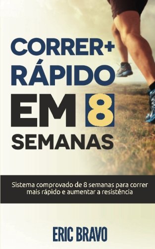 Como Correr Mais Rapido Em 8 Semanas: Sistema Comprovado de 8 Semanas Para Correr Mais Rapido E ...