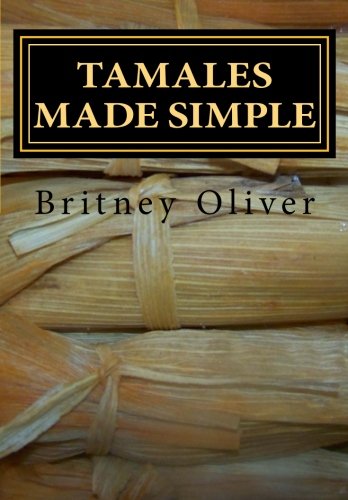 Tamales made simple: Step by step way to make tamales: Oliver, Britney ...