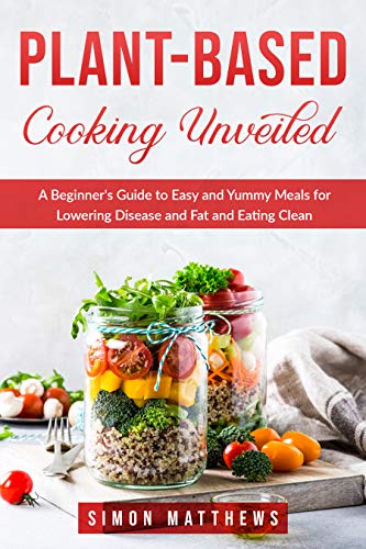 Plant-based cooking unveiled: A Beginner's Guide to Easy and Yummy Meals for Lowering Disease ...