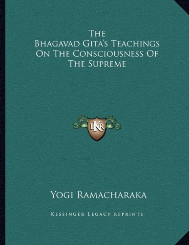 The Bhagavad Gita's Teachings On The Consciousness Of The Supreme: Ramacharaka, Yogi ...