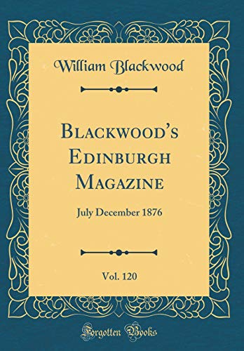 Blackwood's Edinburgh Magazine, Vol. 120: July December 1876 (Classic ...