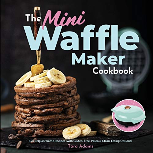 The Mini Waffle Maker Cookbook: 101 Belgian Waffle Recipes (with Gluten ...