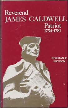 Reverend JAMES CALDWELL, Patriot, 1734-1781: Norman F Brydon: Amazon ...