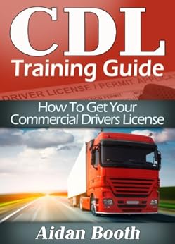 CDL Training Guide - How To Get Your Commercial Drivers License, Aidan ...