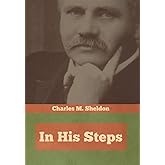 In His Steps: Sheldon, Charles M.: 9781453832868: Amazon.com: Books