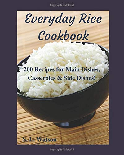 Everyday Rice Cookbook: 200 Recipes for Main Dishes, Casseroles & Side ...