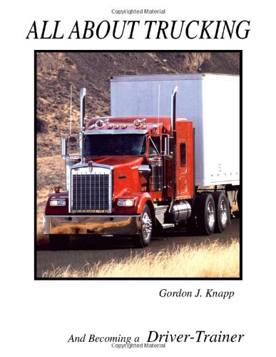 All About Trucking: And Becoming a Driver-Trainer: Gordon Knapp ...