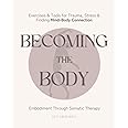 Becoming the Body: Embodiment Through Somatic Therapy: Exercises and Tools for Trauma, Stress ...