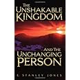 The Unshakable Kingdom and the Unchanging Person: E. Stanley Jones ...