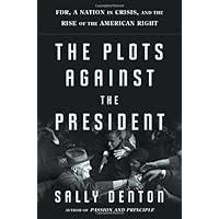 The Plots Against the President: FDR, A Nation in Crisis, and the Rise ...