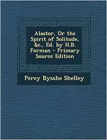 Alastor, Or the Spirit of Solitude, &c., Ed. by H.B. Forman: Shelley ...