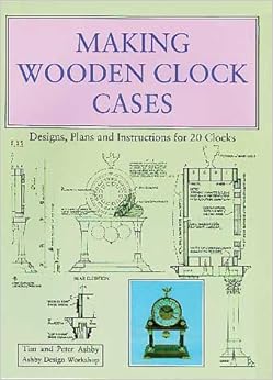 Making Wooden Clock Cases: Designs, Plans and Instructions for 20 ...