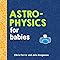 Astrophysics for Babies: Ferrie, Chris, Kregenow, Julia: 9781492671138 ...