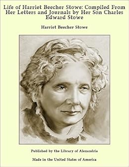 Life of Harriet Beecher Stowe: Compiled from Her Letters and Journals by Her Son Charles Edward ...
