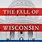 The Fall of Wisconsin: The Conservative Conquest of a Progressive ...
