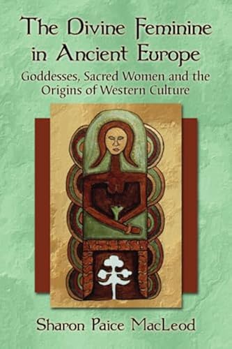 The Divine Feminine in Ancient Europe: Goddesses, Sacred Women and the ...