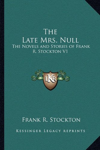 The Late Mrs. Null: The Novels and Stories of Frank R. Stockton V1 ...