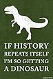 Amazon.com: If History Repeats Itself, I'm So Getting A Dinosaur Poster ...
