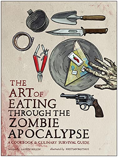 The Art of Eating Through the Zombie Apocalypse: A Cookbook and ...