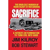 Sacrifice: The Tragic Cult Murder of Mark Kilroy in Matamoros: A Father's Determination to Turn ...