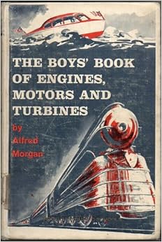 The boys' book of engines, motors & turbines: Alfred Powell Morgan ...